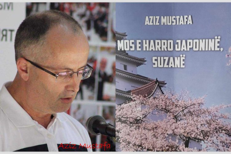 Aziz Mustafa - MOS E HARRO JAPONINË, SUZANË (7) - Orfeu.AL